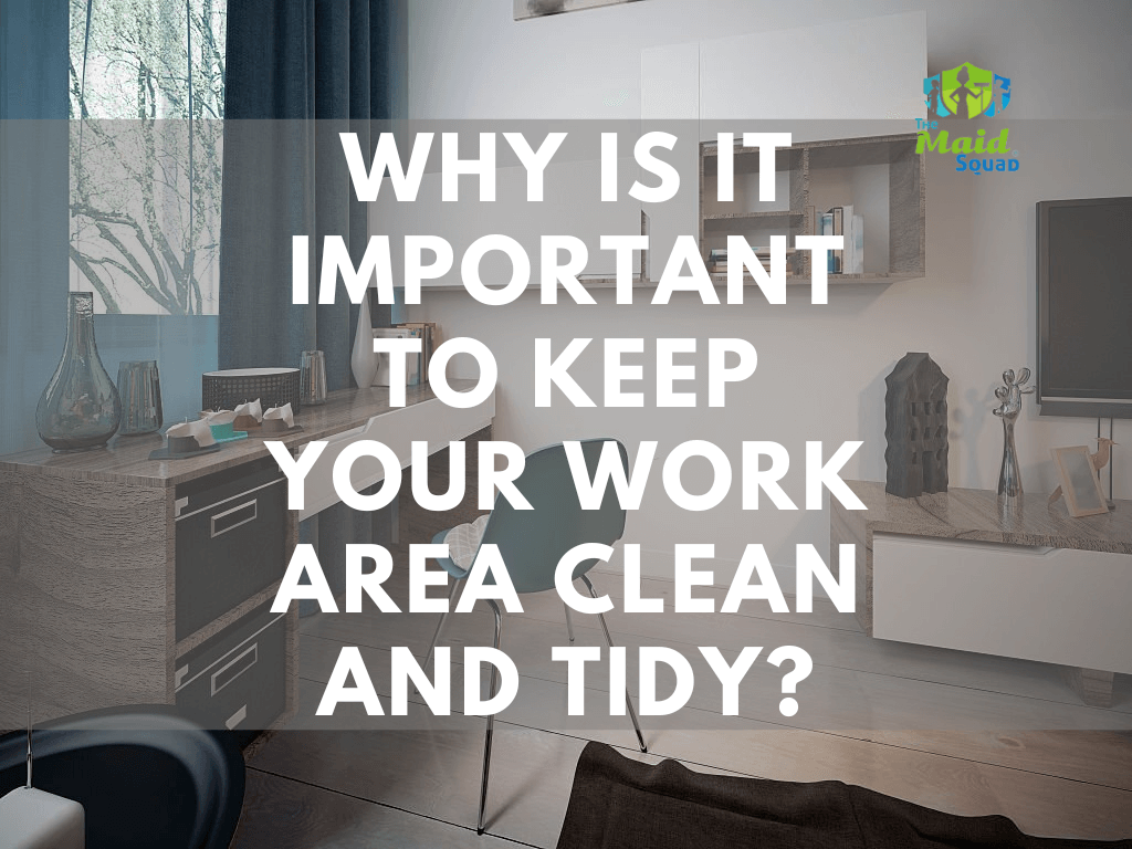Why is It Important to Keep Your Work Area Clean and Tidy? - The Maid Squad