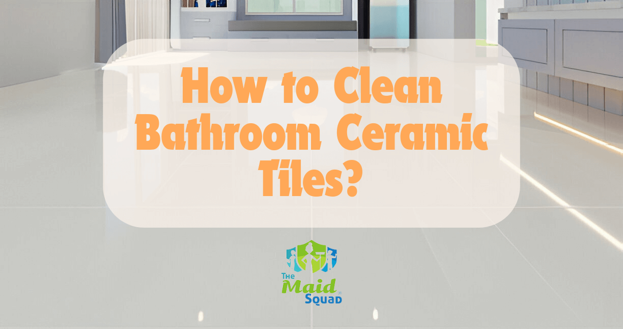 How to Clean Bathroom Ceramic Tiles? - The Maid Squad